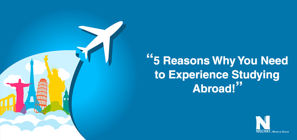 5 Reasons Why You Need to Experience Studying Abroad | Nischay Educorp